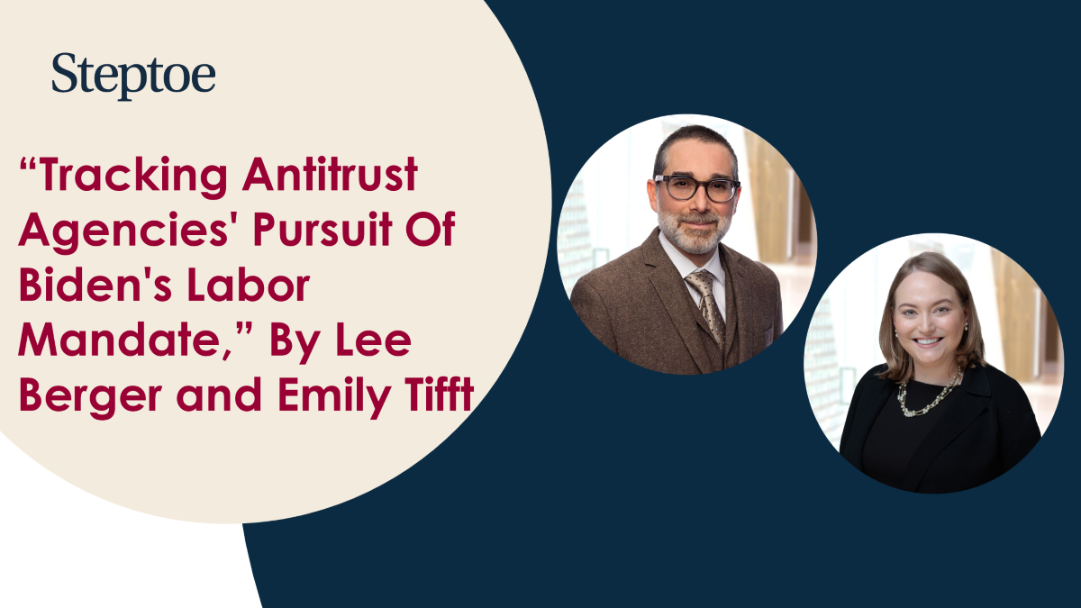Tracking Antitrust Agencies' Pursuit of Biden's Labor Mandate | Steptoe