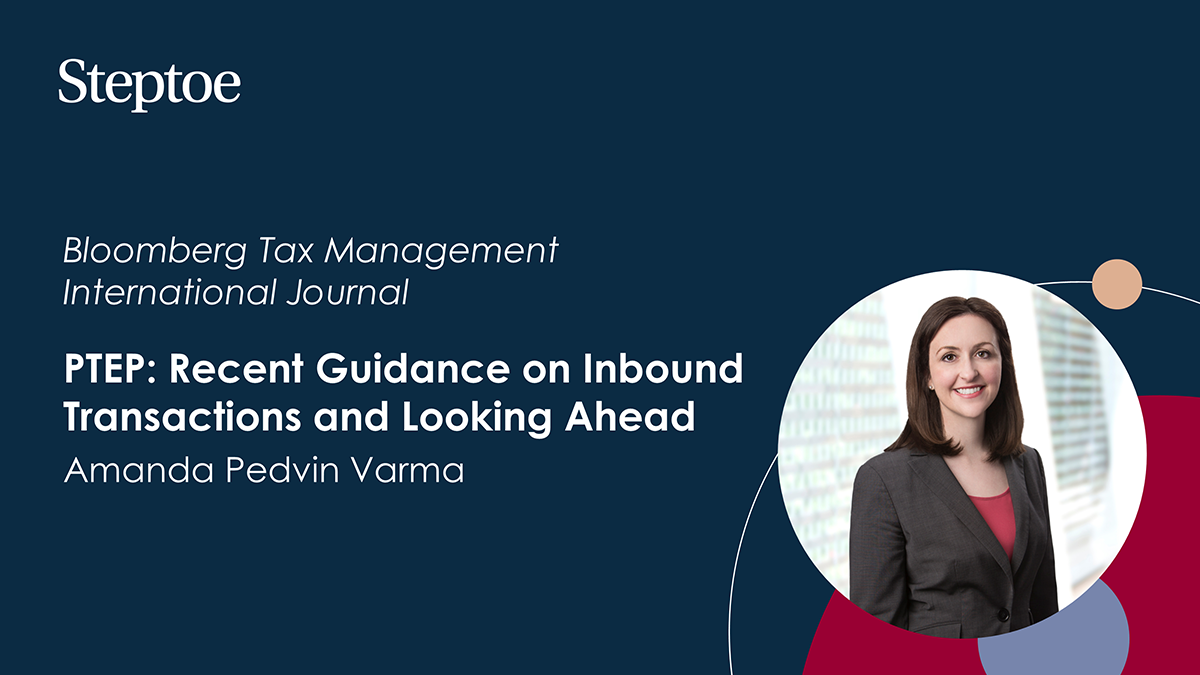 PTEP: Recent Guidance on Inbound Transactions and Looking Ahead | Steptoe